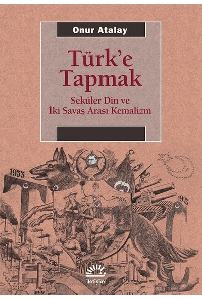 Türk’E Tapmak Seküler Din Ve İki Savaş Arası Kemalizm - Onur Atalay Türk’E Tapmak Seküler Din Ve İki Savaş Arası Kemalizm - Onur Atalay