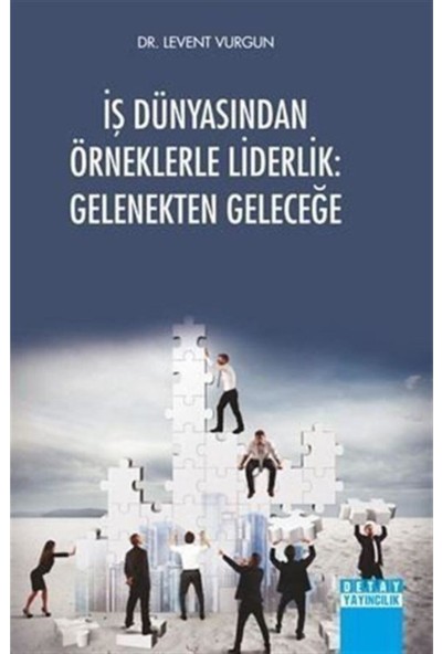 Iş Dünyasindan Örneklerle Liderlik: Gelenekten Geleceğe Iş Dünyasindan Örneklerle Liderlik: Gelenekten Geleceğe