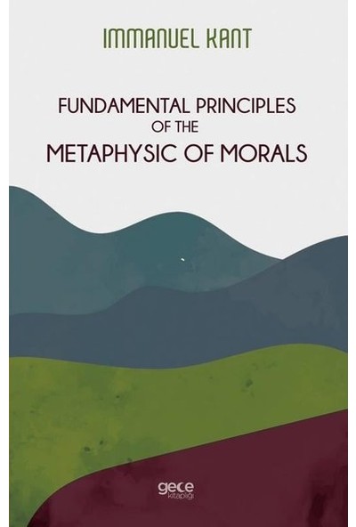 Fundamental Principles Of The Metaphysic Of Morals - Immanuel Kant