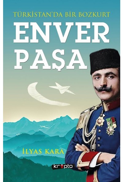 Türkistan'da Bir Bozkurt Enver Paşa - İlyas Kara Türkistan'da Bir Bozkurt Enver Paşa - İlyas Kara