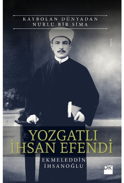 Kaybolan Dünyadan Nurlu Bir Sima Yozgatlı İhsan Efendi - Ekmeleddin İhsanoğlu Kaybolan Dünyadan Nurlu Bir Sima Yozgatlı İhsan Efendi - Ekmeleddin İhsanoğlu