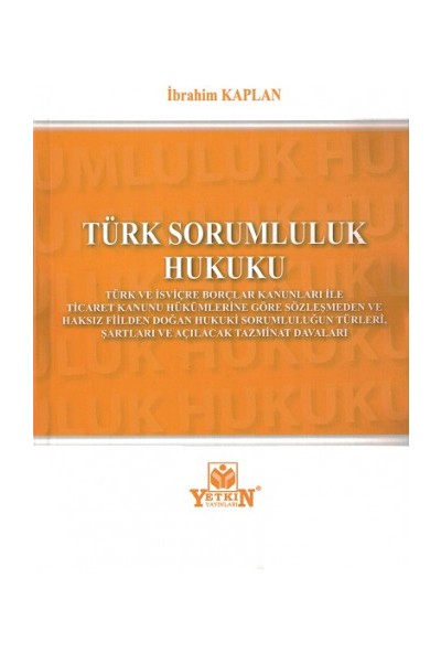 Türk ve Isviçre Borçlar Kanunları Ile Ticaret Kanunu Hükümlerine Göre Sözleşmeden ve Haksız Fiilden Doğan Hukuki Sorumluluğun Türleri, Şartları ve Açılacak Tazminat Davaları -Ibrahim Kaplan Türk ve Isviçre Borçlar Kanunları Ile Ticaret Kanunu Hükümlerine Göre Sözleşmeden ve Haksız Fiilden Doğan Hukuki Sorumluluğun Türleri, Şartları ve Açılacak Tazminat Davaları -Ibrahim Kaplan