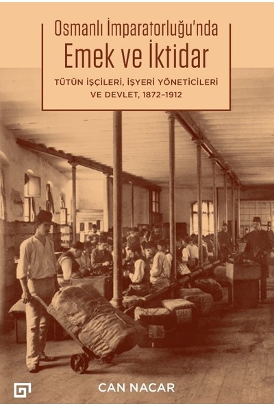 Osmanlı Imparatorluğu’nda Emek ve Iktidar Tütün Işçileri, Işyeri Yöneticileri ve Devlet, 1872-1912 - Can Nacar Osmanlı Imparatorluğu’nda Emek ve Iktidar Tütün Işçileri, Işyeri Yöneticileri ve Devlet, 1872-1912 - Can Nacar
