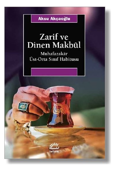 Zarif Ve Dinen Makbûl Muhafazakar Üst-Orta Sınıf Habitusu - Aksu Akçaoğlu