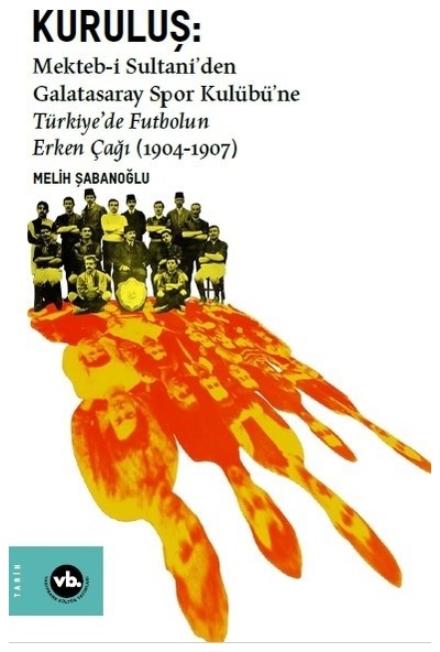 Kuruluş:Mekteb-i Sultani’den Galatasaray Spor Kulübü’ne Türkiye’de Futbolun Erken Çağı (1904-1907) - Melih Şabanoğlu Kuruluş:Mekteb-i Sultani’den Galatasaray Spor Kulübü’ne Türkiye’de Futbolun Erken Çağı (1904-1907) - Melih Şabanoğlu