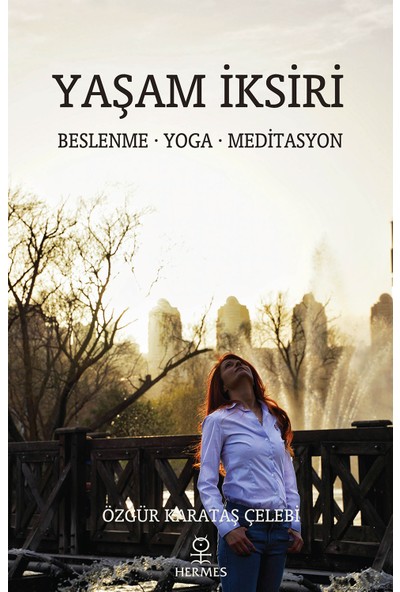 Yaşam İksiri: Beslenme – Yoga - Meditasyon - Özgür Karataş Çelebi