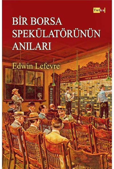 Bir Borsa Spekülatörünün Anıları - Edwin Lefevre, Borsa, Yatırım, Finans, Para, Yatırımcı - Edwin Lefevre Bir Borsa Spekülatörünün Anıları - Edwin Lefevre, Borsa, Yatırım, Finans, Para, Yatırımcı - Edwin Lefevre