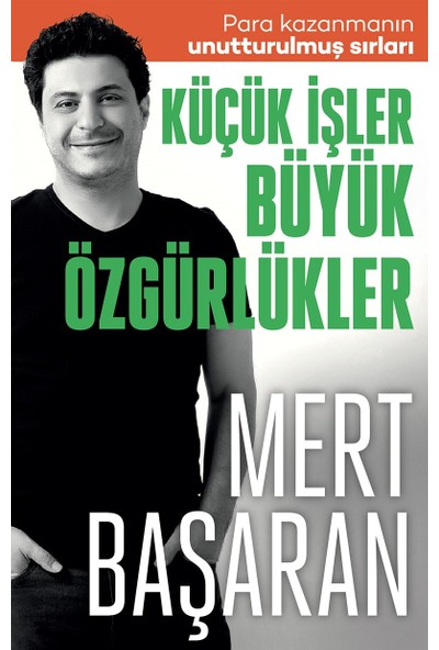 Küçük Işler Büyük Özgürlükler : Para Kazanmanın Unutturulmuş Sırları - Mert Başaran Küçük Işler Büyük Özgürlükler : Para Kazanmanın Unutturulmuş Sırları - Mert Başaran