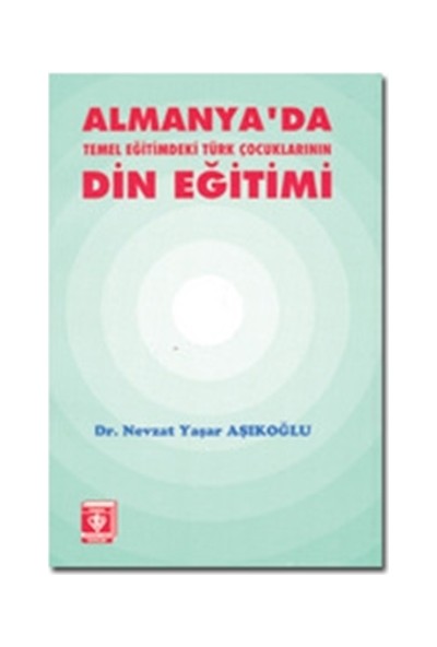 Almanya'Da Temel Eğitimdeki Türk Çocuklarının Din Eğitimi - Nevzat Yaşar Aşıkoğlu Almanya'Da Temel Eğitimdeki Türk Çocuklarının Din Eğitimi - Nevzat Yaşar Aşıkoğlu