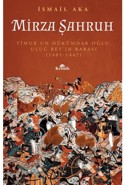 Mirza Şahruh - Timur’un Hükümdar Oğlu, Uluğ Bey’in Babası (1405-1447) - İsmail Aka