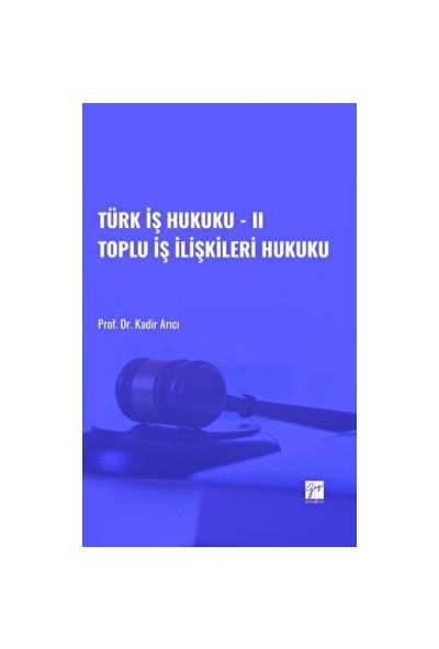 Türk Iş Hukuku - Iı Toplu Iş Ilişkileri Hukuku - Kadir Arıcı Türk Iş Hukuku - Iı Toplu Iş Ilişkileri Hukuku - Kadir Arıcı