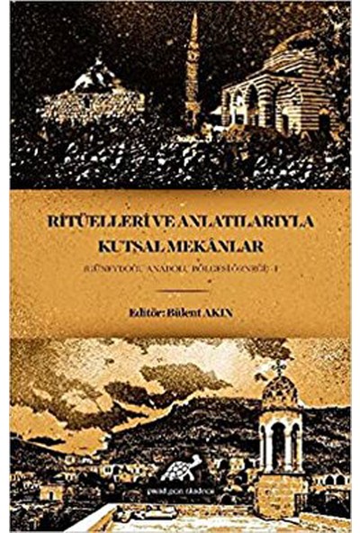 Ritüelleri ve Anlatılarıyla Kutsal Mekanlar - Bülent Akın Ritüelleri ve Anlatılarıyla Kutsal Mekanlar - Bülent Akın