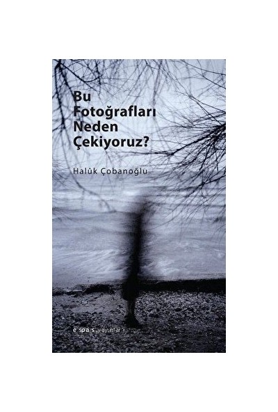 Bu Fotoğrafları Neden Çekiyoruz? - Haluk Çobanoğlu Bu Fotoğrafları Neden Çekiyoruz? - Haluk Çobanoğlu