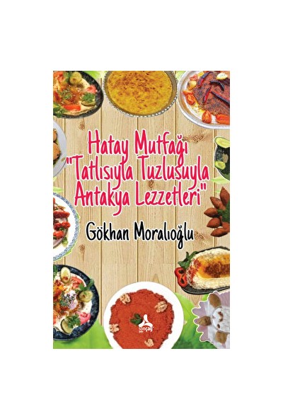 Hatay Mutfağı Tatlısıyla Tuzlusuyla Antakya Lezzetleri - Gökhan Moralıoğlu Hatay Mutfağı Tatlısıyla Tuzlusuyla Antakya Lezzetleri - Gökhan Moralıoğlu