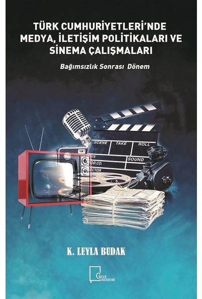 Türkiye Cumhuriyetleri’nde Medya, İletişim Politikaları Ve Sinema Çalışmaları - K.Leyla Budak Türkiye Cumhuriyetleri’nde Medya, İletişim Politikaları Ve Sinema Çalışmaları - K.Leyla Budak