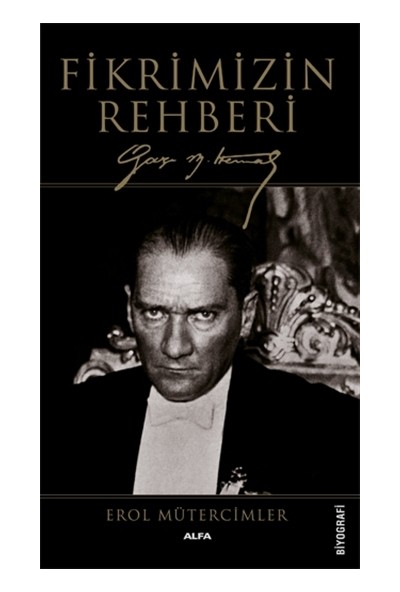 Fikrimizin Rehberi Gazi Mustafa Kemal - Erol Mütercimler