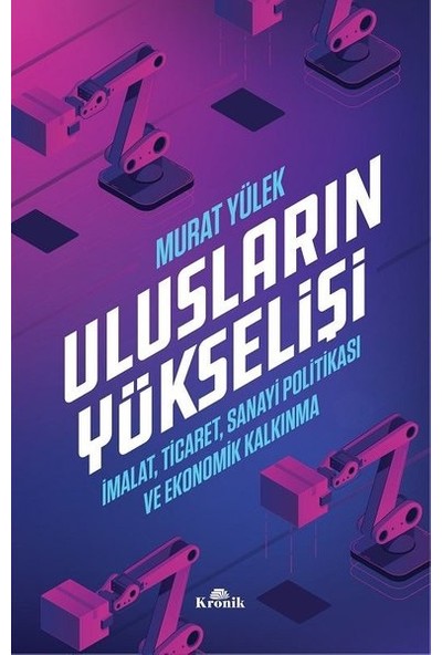 Ulusların Yükselişi İmalat, Ticaret, Sanayi Politikası Ve Ekonomik Kalkınma - Murat Yülek Ulusların Yükselişi İmalat, Ticaret, Sanayi Politikası Ve Ekonomik Kalkınma - Murat Yülek