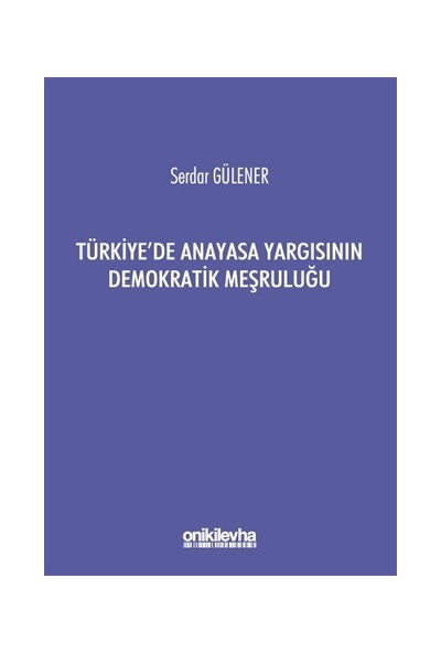 Türkiye'De Anayasa Yargısının Demokratik Meşruluğu - Serdar Gülener Türkiye'De Anayasa Yargısının Demokratik Meşruluğu - Serdar Gülener