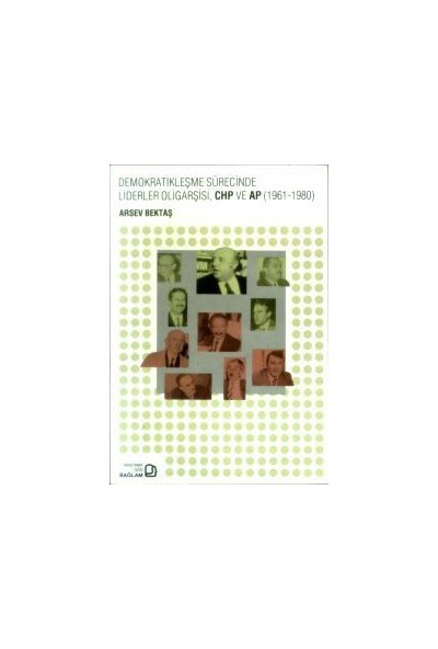 Demokratikleşme Sürecinde Liderler Oligarşisi, Chp Ve Ap (1961-1980)-Arsev Bektaş Demokratikleşme Sürecinde Liderler Oligarşisi, Chp Ve Ap (1961-1980)-Arsev Bektaş