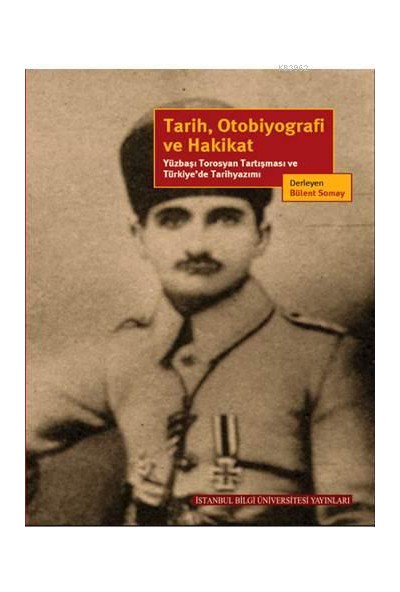 Tarih, Otobiyografi Ve Hakikat Yüzbaşı Torosyan Tartışması Ve Türkiye’De Tarihyazımı - Ayhan Aktar