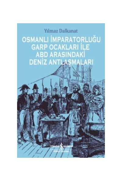 Osmanlı İmparatorluğu Garp Ocakları İle Abd Arasındaki Deniz Antlaşmaları - Yılmaz Dalkanat Osmanlı İmparatorluğu Garp Ocakları İle Abd Arasındaki Deniz Antlaşmaları - Yılmaz Dalkanat