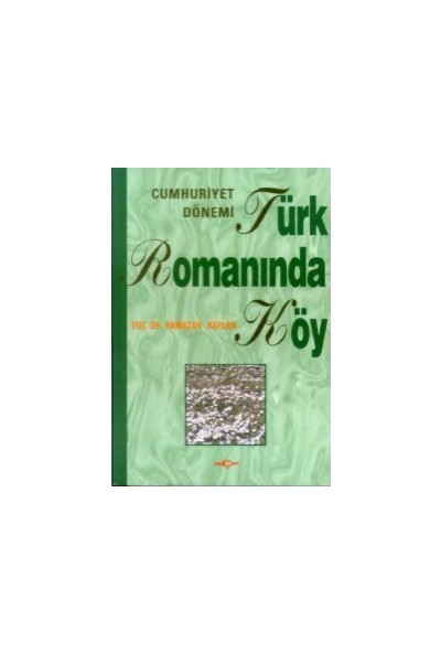 Cumhuriyet Dönemi Türk Romanında Köy-Ramazan Kaplan