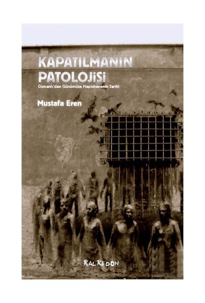 Kapatılmanın Patolojisi – Osmanlı’Dan Günümüze Hapishanenin Tarihi-Mustafa Eren Kapatılmanın Patolojisi – Osmanlı’Dan Günümüze Hapishanenin Tarihi-Mustafa Eren