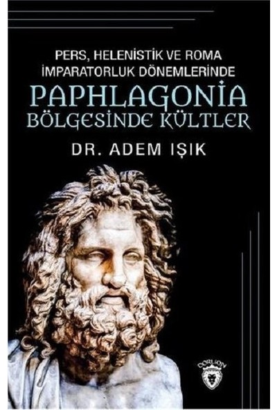 Pers, Helenistik Ve Roma İmparatorluk Dönemlerinde Paphlogonia Bölgesinde Kültler - Adem Işık Pers, Helenistik Ve Roma İmparatorluk Dönemlerinde Paphlogonia Bölgesinde Kültler - Adem Işık