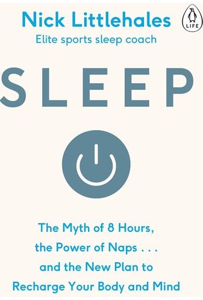 Sleep: The Myth Of 8 Hours, The Power Of Naps And The New Plan To Charge Your Body And Mind - Nick Littlehales Sleep: The Myth Of 8 Hours, The Power Of Naps And The New Plan To Charge Your Body And Mind - Nick Littlehales