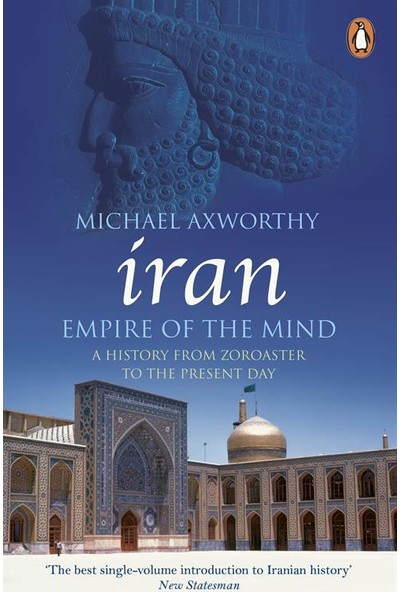 Iran: Empire Of The Mind (A History From Zoroaster To The Present Day) - Michael Axworthy