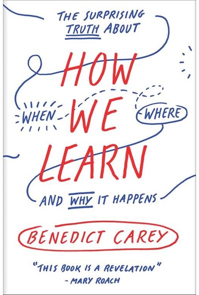 How We Learn: The Surprising Truth About When, Where And Why It Happens - Benedict Carey How We Learn: The Surprising Truth About When, Where And Why It Happens - Benedict Carey