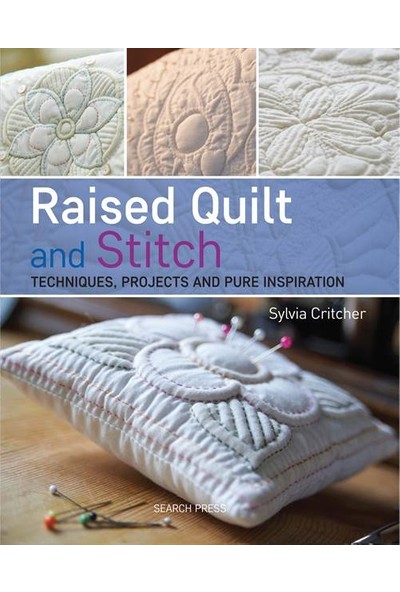 Raised Quilt And Stitch: Techniques, Projects And Pure İnspiration - Sylvia Critcher Raised Quilt And Stitch: Techniques, Projects And Pure İnspiration - Sylvia Critcher