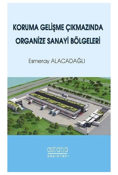 Koruma Gelişme Çıkmazında Organize Sanayi Bölgeleri - Esmeray Alacadağlı Koruma Gelişme Çıkmazında Organize Sanayi Bölgeleri - Esmeray Alacadağlı