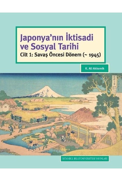 Japonya’nın İktisadi Ve Sosyal Tarihi Cilt 1: Savaş Öncesi Dönem (~ 1945) - K. Ali Akkemik Japonya’nın İktisadi Ve Sosyal Tarihi Cilt 1: Savaş Öncesi Dönem (~ 1945) - K. Ali Akkemik