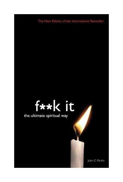F**k It - The Ultimate Spiritual Way - John C. Parkin F**k It - The Ultimate Spiritual Way - John C. Parkin