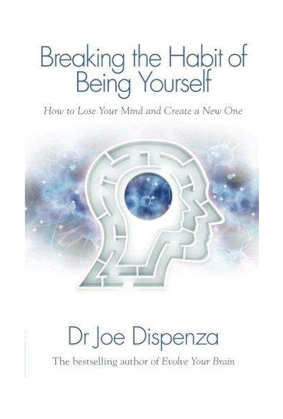 Breaking The Habit Of Being Yourself: How To Lose Your Mind And Create A New One - Joe Dispenza Breaking The Habit Of Being Yourself: How To Lose Your Mind And Create A New One - Joe Dispenza