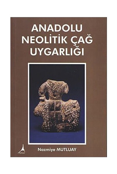 Anadolu Neolitik Çağ Uygarlığı - Nazmiye Mutluay