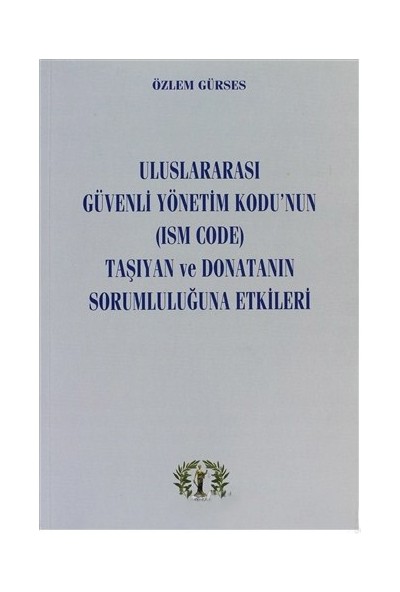 Uluslararası Güvenli Yönetim Kodu'Nun (Ism Code) Taşıyan Ve Donatanın Sorumluluğuna Etkileri-Özlem Gürses Uluslararası Güvenli Yönetim Kodu'Nun (Ism Code) Taşıyan Ve Donatanın Sorumluluğuna Etkileri-Özlem Gürses