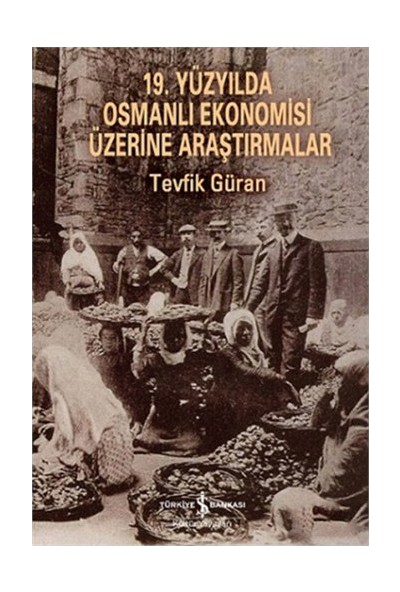 19. Yüzyılda Osmanlı Ekonomisi Üzerine Araştırmalar-Tevfik Güran 19. Yüzyılda Osmanlı Ekonomisi Üzerine Araştırmalar-Tevfik Güran
