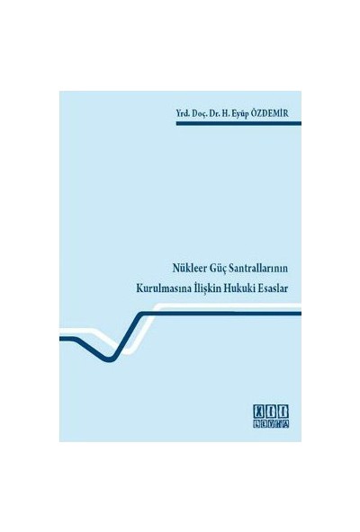 Nükleer Güç Santrallarının Kurulmasına İlişkin Hukuki Esaslar-H. Eyüp Özdemir Nükleer Güç Santrallarının Kurulmasına İlişkin Hukuki Esaslar-H. Eyüp Özdemir