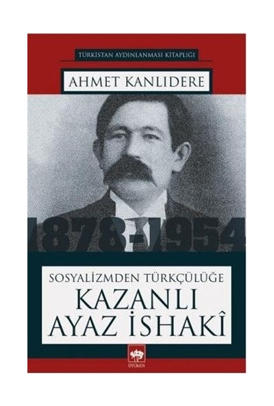 Sosyalizmden Türkçülüğe Kazanlı Ayaz İsaki - Ahmet Kanlıdere