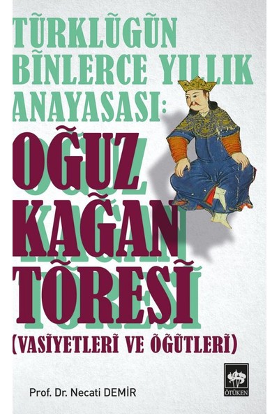 Türklüğün Binlerce Yıllık Anayasası: Oğuz Kağan Töresi (Vasiyetleri ve Öğütleri) - Necati Demir Türklüğün Binlerce Yıllık Anayasası: Oğuz Kağan Töresi (Vasiyetleri ve Öğütleri) - Necati Demir