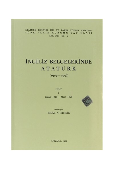 İngiliz Belgelerinde Atatürk (1919-1938) Cilt: 1 Nisan 1919- Mart 1920 - Bilal N. Şimşir İngiliz Belgelerinde Atatürk (1919-1938) Cilt: 1 Nisan 1919- Mart 1920 - Bilal N. Şimşir