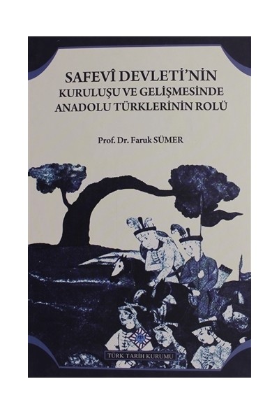 Safevi Devleti'nin Kuruluşu ve Gelişmesinde Anadolu Türklerinin Rolü Safevi Devleti'nin Kuruluşu ve Gelişmesinde Anadolu Türklerinin Rolü