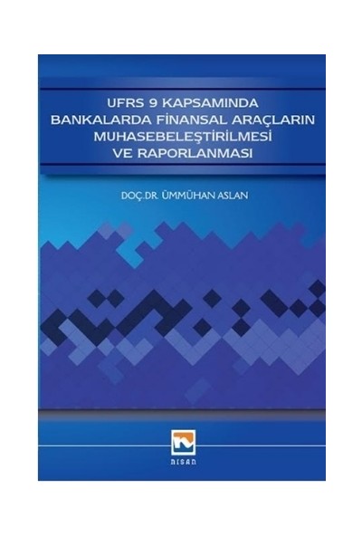UFRS 9 Kapsamında Bankalarda Finansal Araçların Muhasebeleştirilmesi ve Raporlanması UFRS 9 Kapsamında Bankalarda Finansal Araçların Muhasebeleştirilmesi ve Raporlanması
