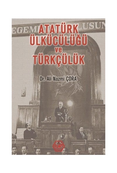 Atatürk Ülkücülüğü Ve Türkçülük - Ali Nazmi Çora Atatürk Ülkücülüğü Ve Türkçülük - Ali Nazmi Çora