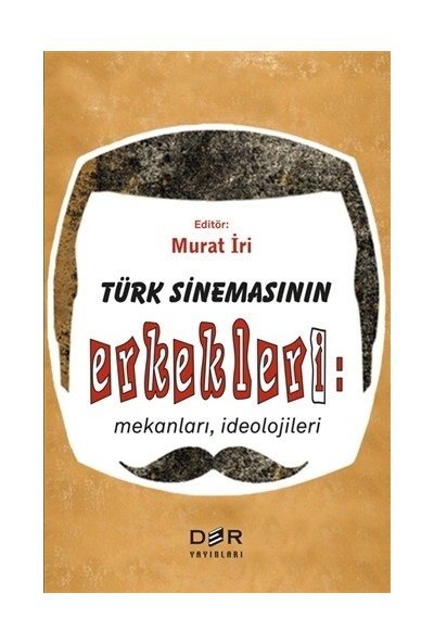Türk Sinemasının Erkekleri: Mekanları İdeolojileri - Murat İri