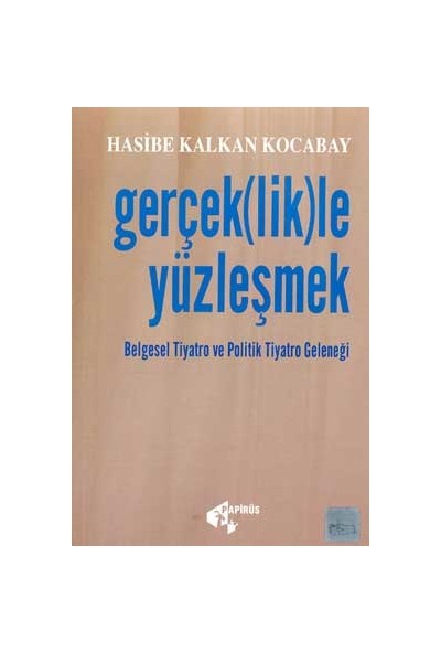 Gerçek(lik)le Yüzleşmek Belgesel Tiyatro ve Politik Tiyatro Geleneği - Hasibe Kalkan Kocabay