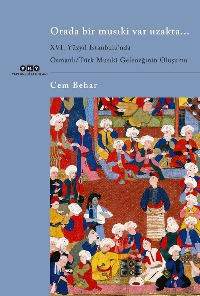 Orada Bir Musıki Var Uzakta... / Xvı. Yüzyıl İstanbulu’nda Osmanlı/Türk Musıki Geleneğinin Oluşumu - Cem Behar Orada Bir Musıki Var Uzakta... / Xvı. Yüzyıl İstanbulu’nda Osmanlı/Türk Musıki Geleneğinin Oluşumu - Cem Behar