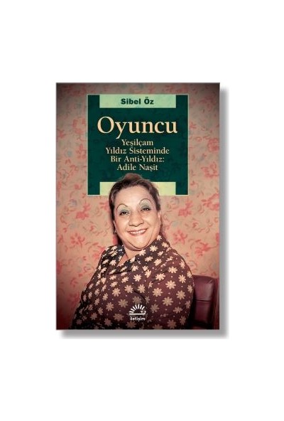 Oyuncu Yeşilçam Yıldız Sisteminde Bir Antiyıldız: Adile Naşit - Sibel Öz